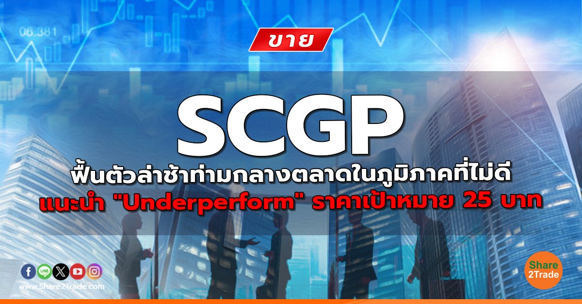 SCGP ฟื้นตัวล่าช้าท่ามกลางตลาดในภูมิภาคที่ไม่ดี แนะนำ "Underperform" ราคาเป้าหมาย 25 บาท ...